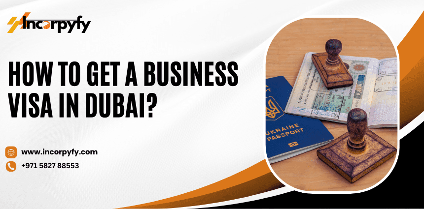How to Get a Business Visa in Dubai? - Incorpyfy Business Setup Company