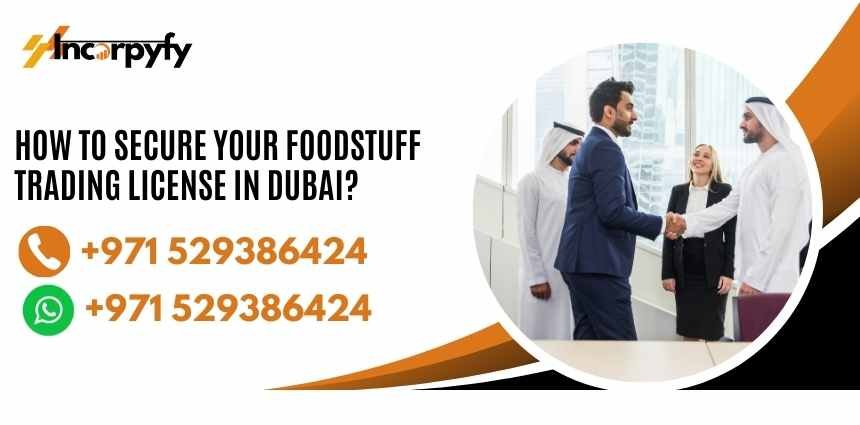 How To Secure Your Foodstuff Trading License in Dubai? | Incorpyfy