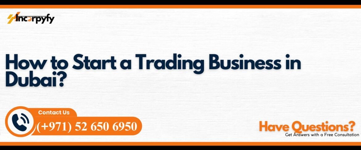 How to Start a Trading Business in Dubai? | Incorpyfy