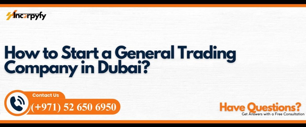 How to Start a General Trading Company in Dubai? | Incorpyfy